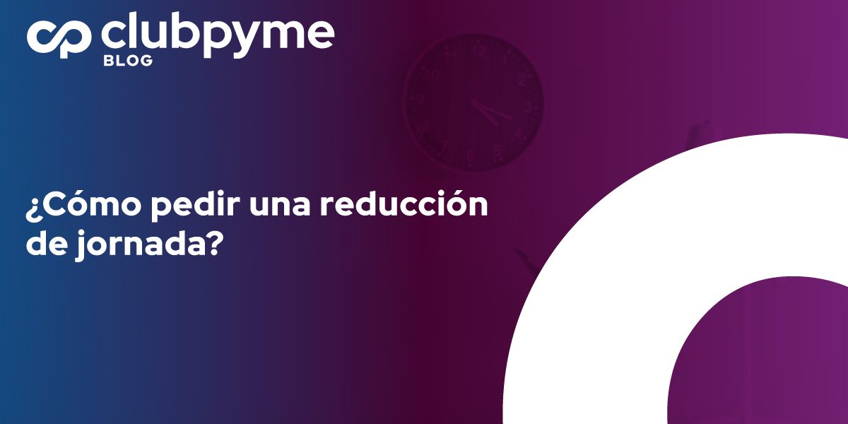 ¿Cómo pedir una reducción de jornada? | Club de la pyme