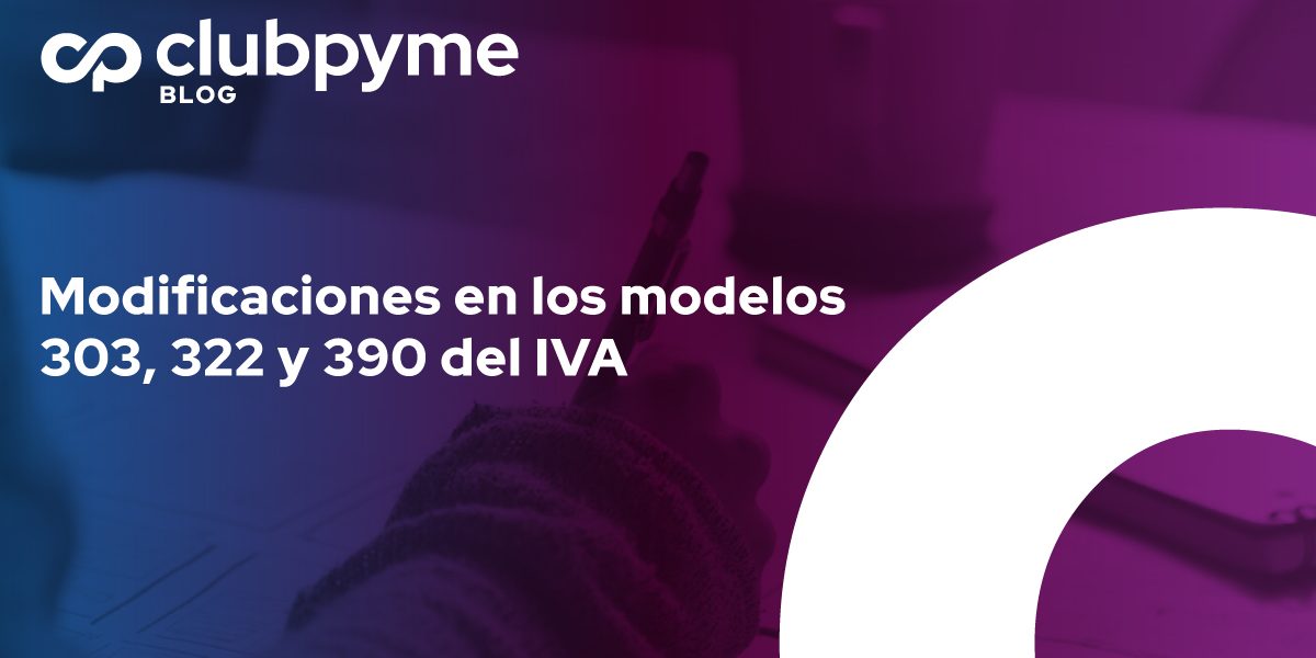 Modificaciones en los modelos 303, 322 y 390 del IVA | Club de la pyme
