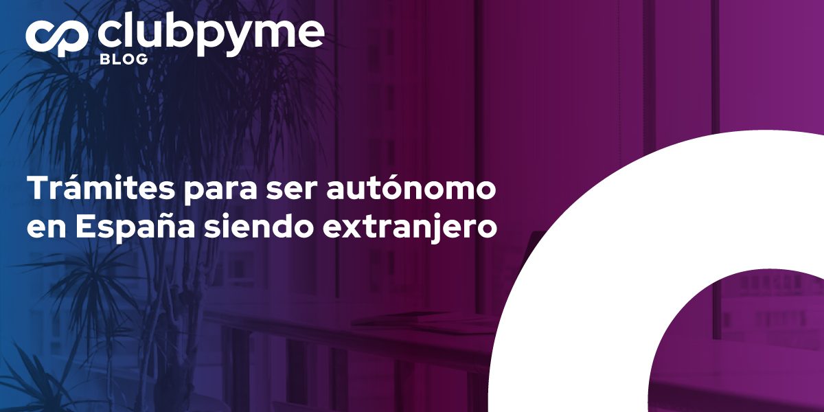 Trámites para ser autónomo en España siendo extranjero | Club de la pyme