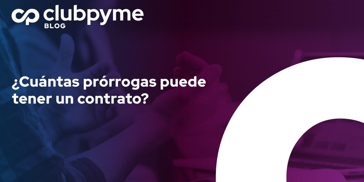 ¿Cuántas prórrogas puede tener un contrato? | Club de la pyme